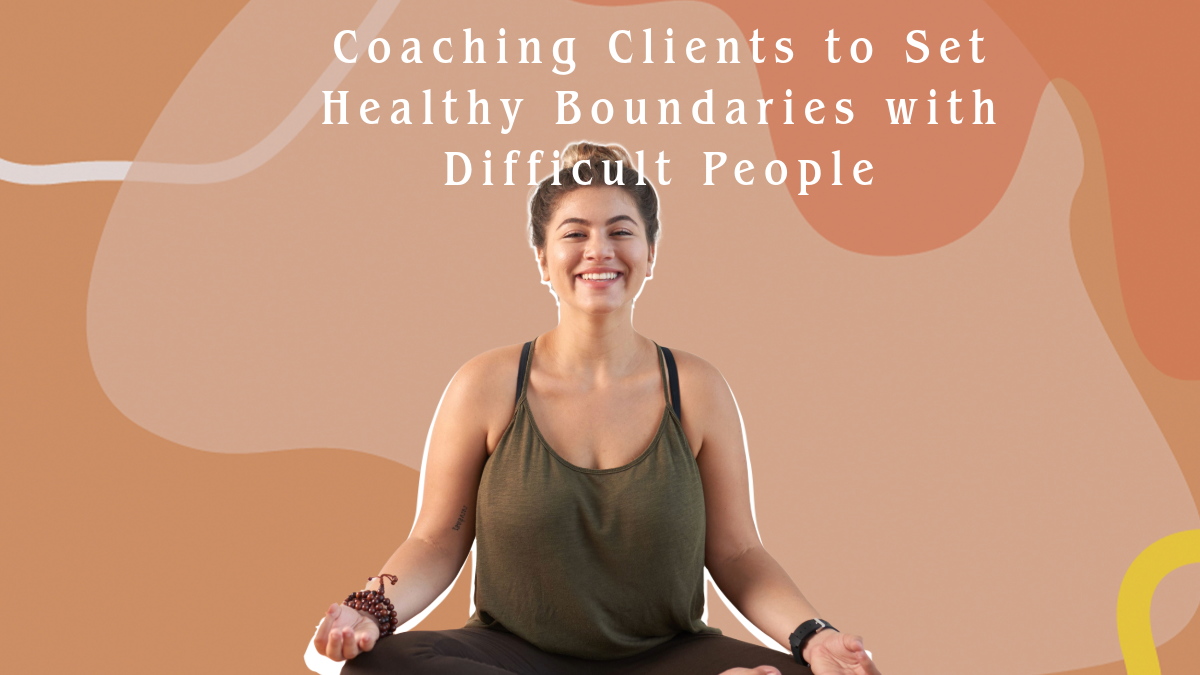 Coaching Clients to Set Healthy Boundaries with Difficult People