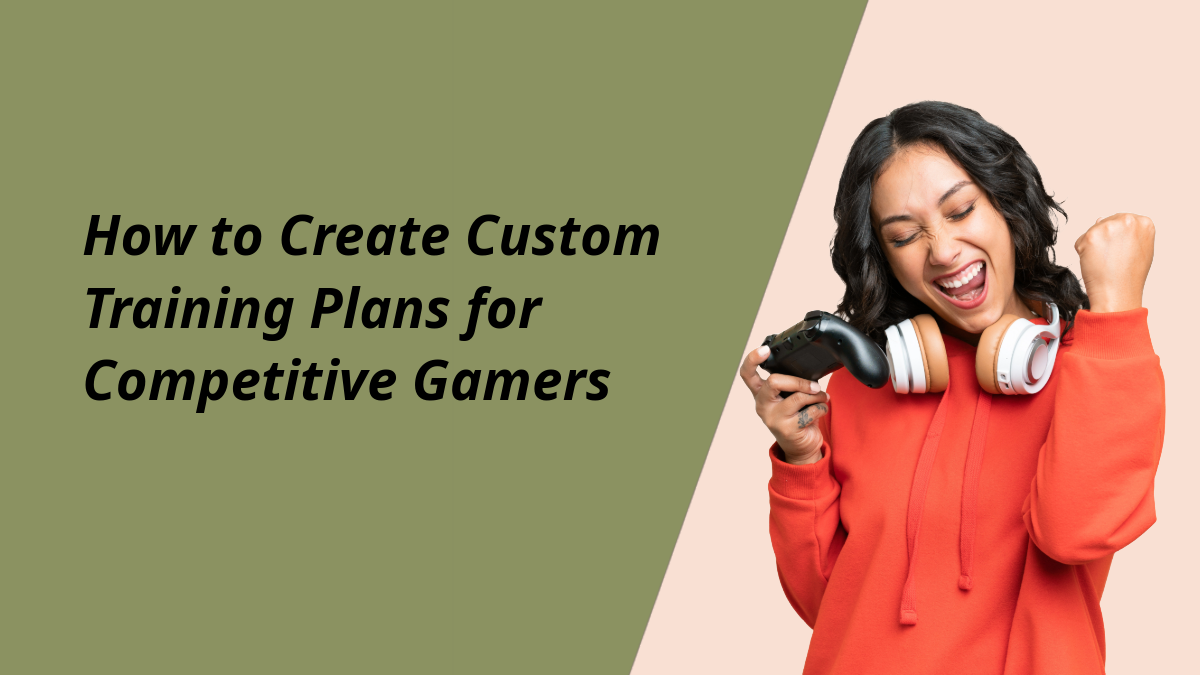 How to Create Custom Training Plans for Competitive Gamers