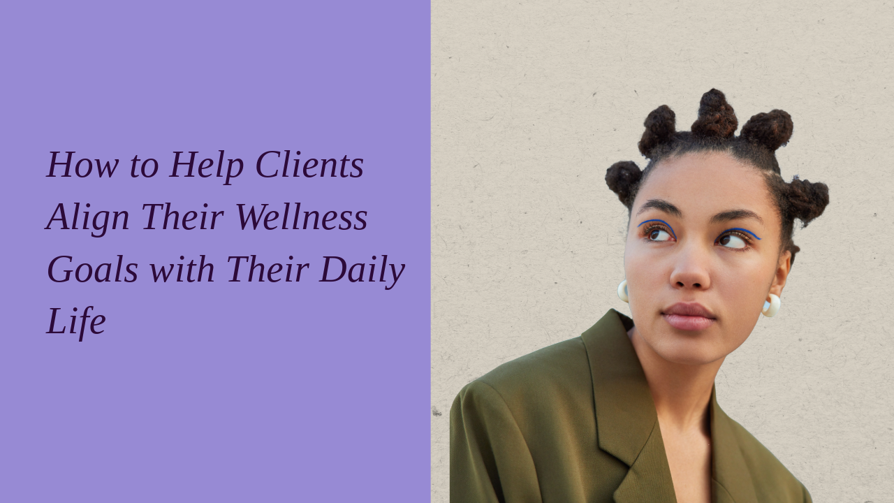 How to Help Clients Align Their Wellness Goals with Their Daily Life